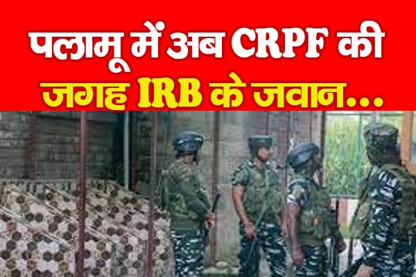 पलामू में अब CRPF की जगह IRB के जवान... | KohramLive